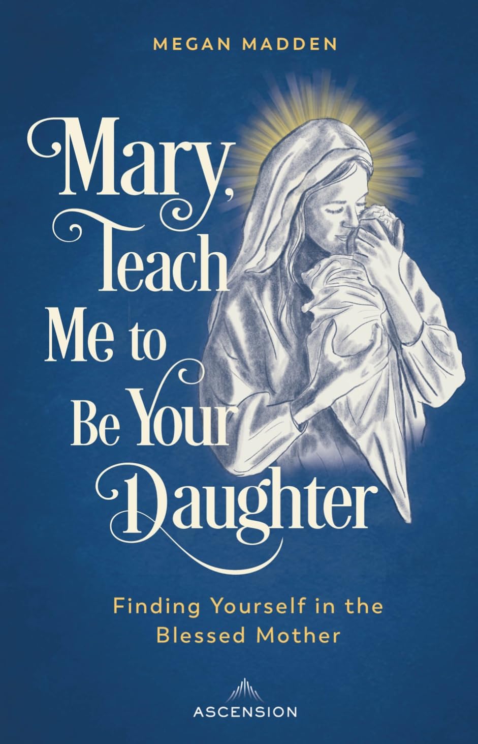 Mary, Teach Me to Be Your Daughter by Megan Madden